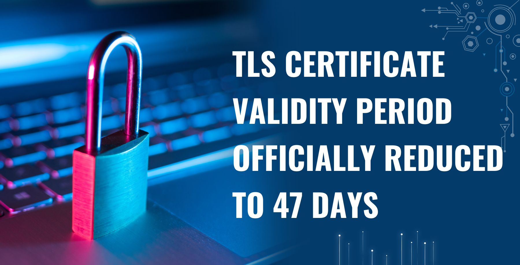 TLS Certificate Validity Period Officially Reduced to 47 Days | | JNR ...